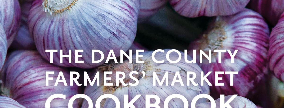 The Dane County Farmers’ Market Cookbook: Local Foods, Global Flavors ...